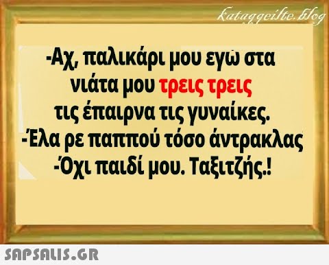 - Αχ, παλικάρι μου εγω στα νιάτα μου τρεις ... #5694290781011968