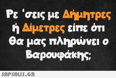 Ρε ‘σεις με Δήμητρες ή Δίμετρες είπε ότι θα ... #5147001981239296