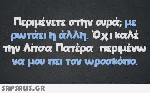 Περιμένετε στην ουρά, με ρωτάει η άλλη. Όχι ... #5107616124502016