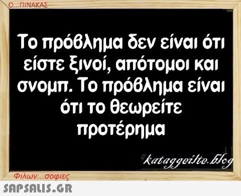 Ο...ΠΙΝΑΚΑΣ Το πρόβλημα δεν είναι ότι είστε ... #5187025506402304