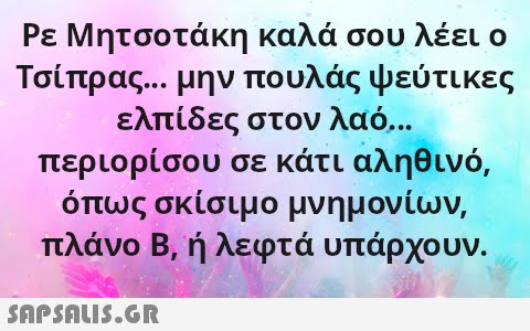 Ρε Μητσοτάκη καλά σου λέει ο Τσίπρας .. μην ... #5744233365372928